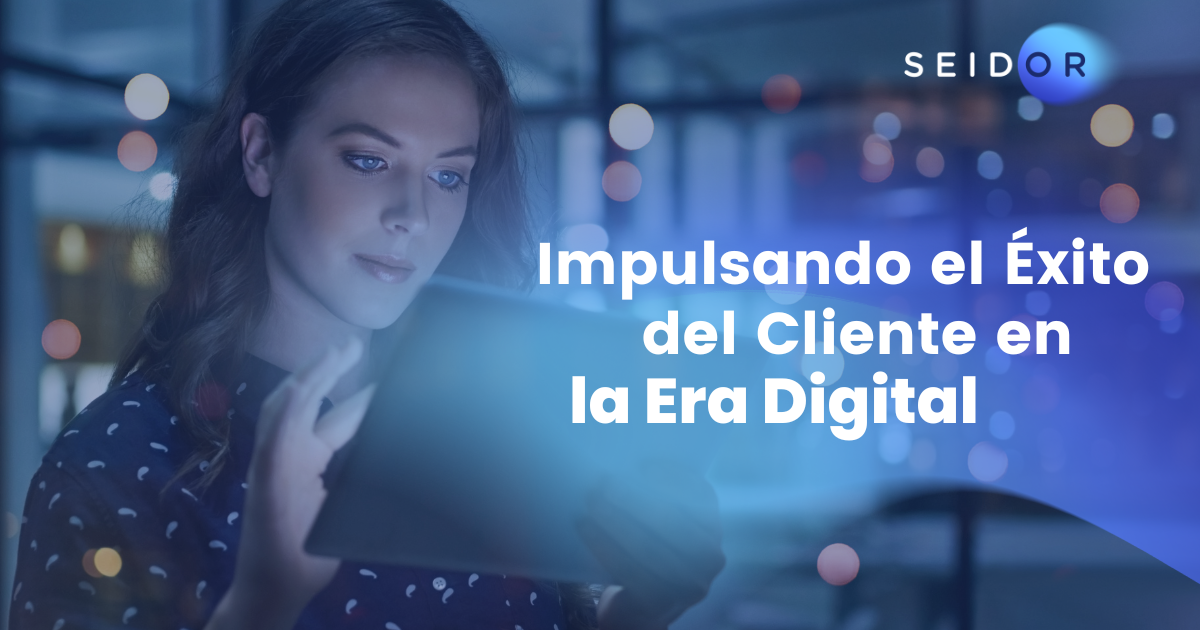Impulsando el éxito del cliente en la era digital | SEIDOR